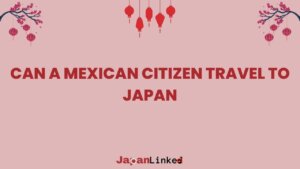 Can Mexican Citizens Travel to Japan? Everything You Need to Know